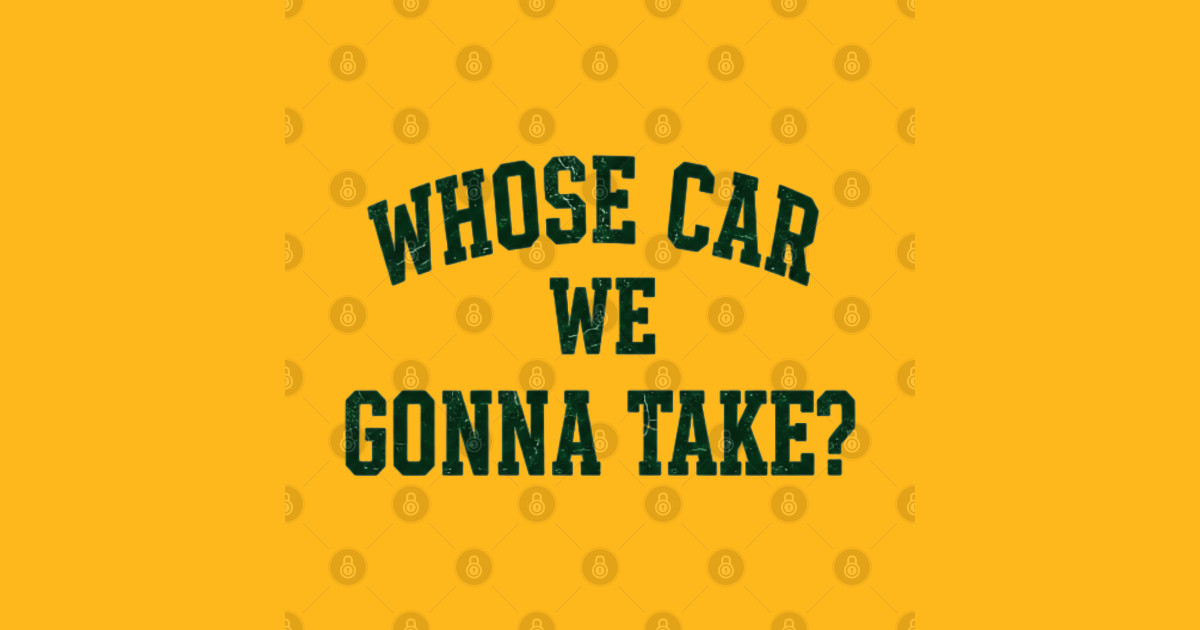 Whose Car We Gonna Take Meme - Whose Car We Gonna Take Meme - T-Shirt ...