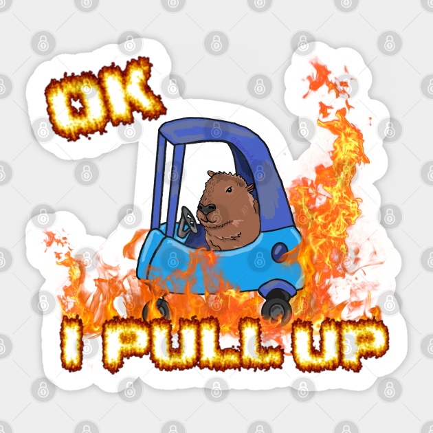Ok I Pull Up Capybara Fire - Capybara - Sticker | TeePublic