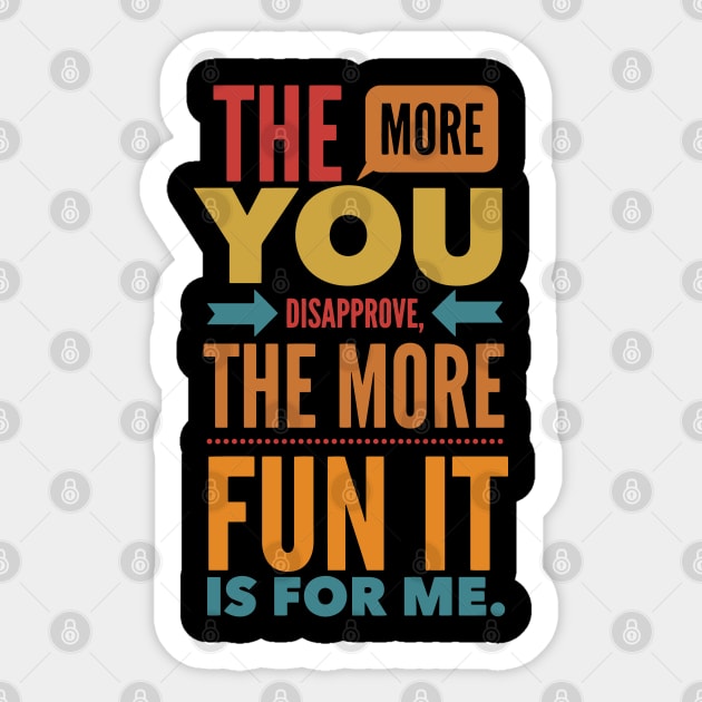 The more you Disapprove, the more Fun it is for Me. - The More You ...