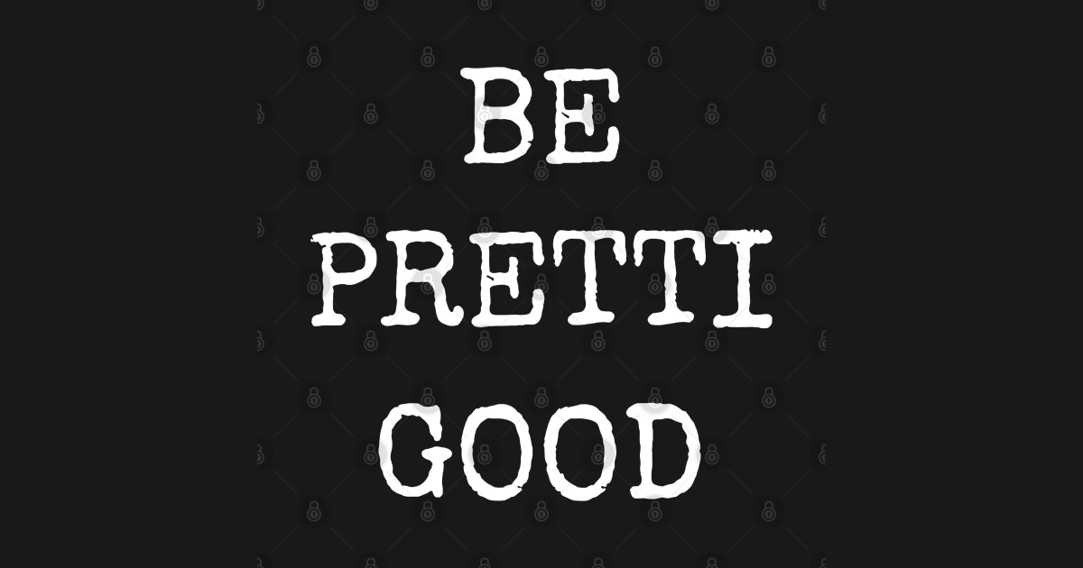 Be-Pretty-Good - Be Pretty Good - T-Shirt | TeePublic