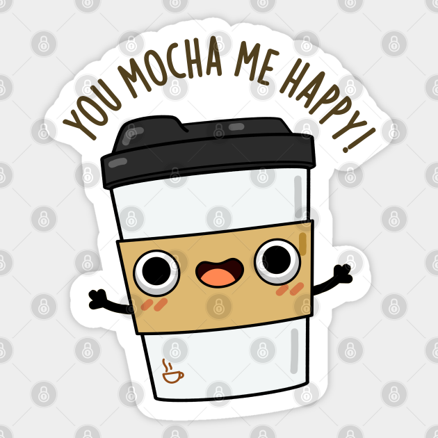 You Mocha Me Happy Cute Coffe Pun - Mocha Pun - Sticker | TeePublic