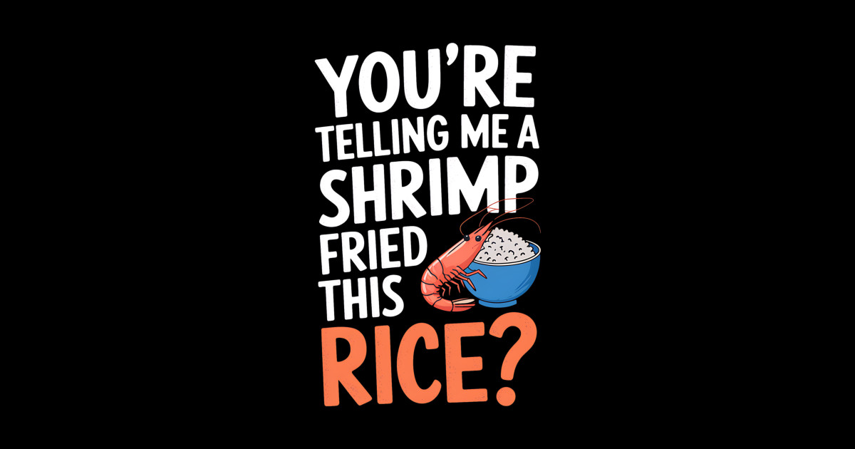 You're Telling Me A Shrimp Fried This Rice - Youre Telling Me A Shrimp ...