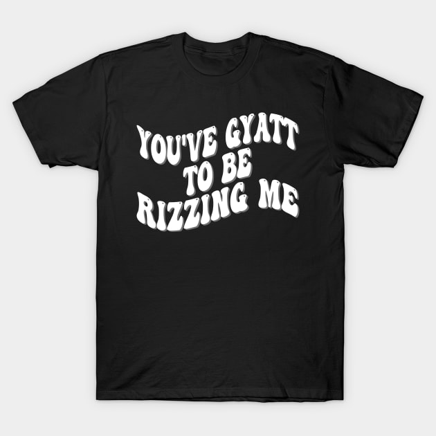 you've gyatt to be rizzing me - Youve Gyatt To Be Rizzing Me - T-Shirt ...