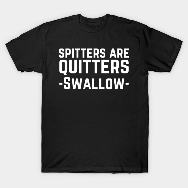 Spitters Are Quitters - Spitters Are Quitters - T-Shirt | TeePublic