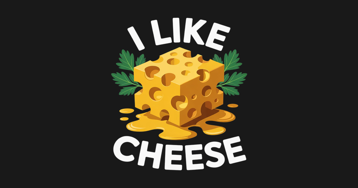Cheese I Like Cheese - Cheese I Like Cheese - T-Shirt | TeePublic
