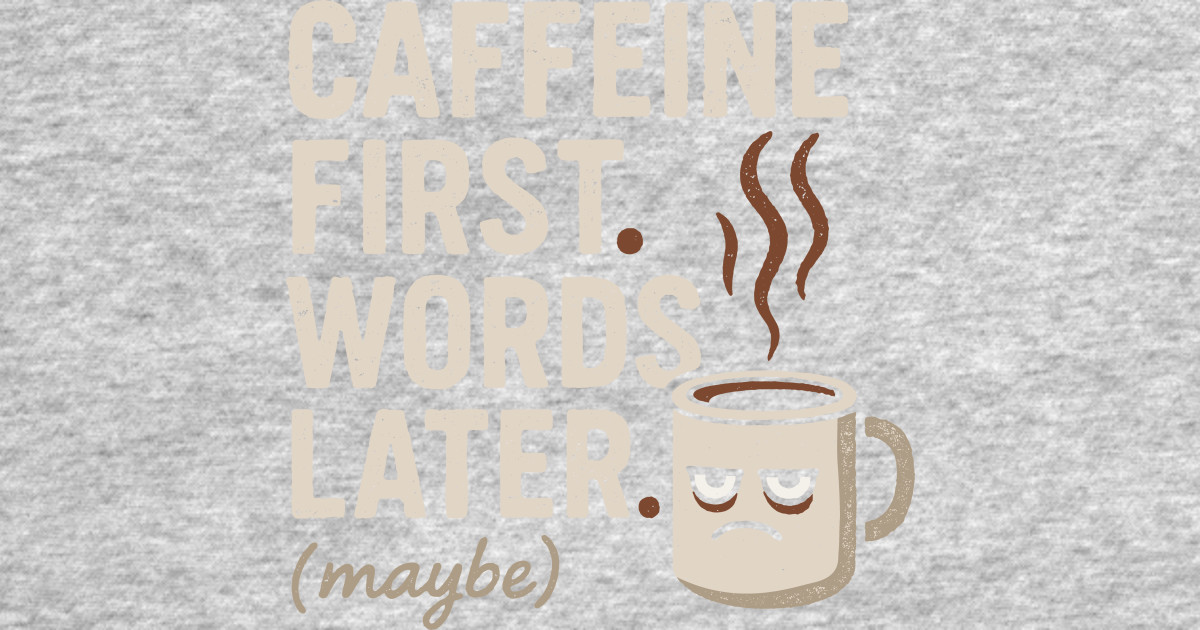 Caffeine First Words Later Funny Coffee Quote - Coffee Humor - T-Shirt ...