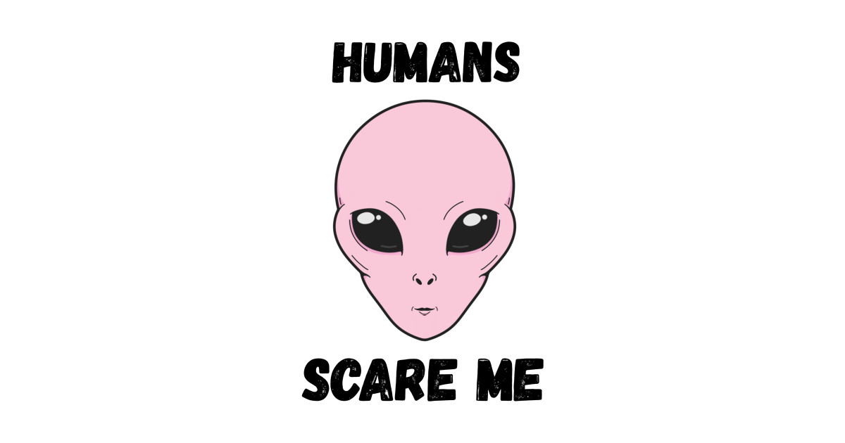 Humans scare me - Alien - T-Shirt | TeePublic