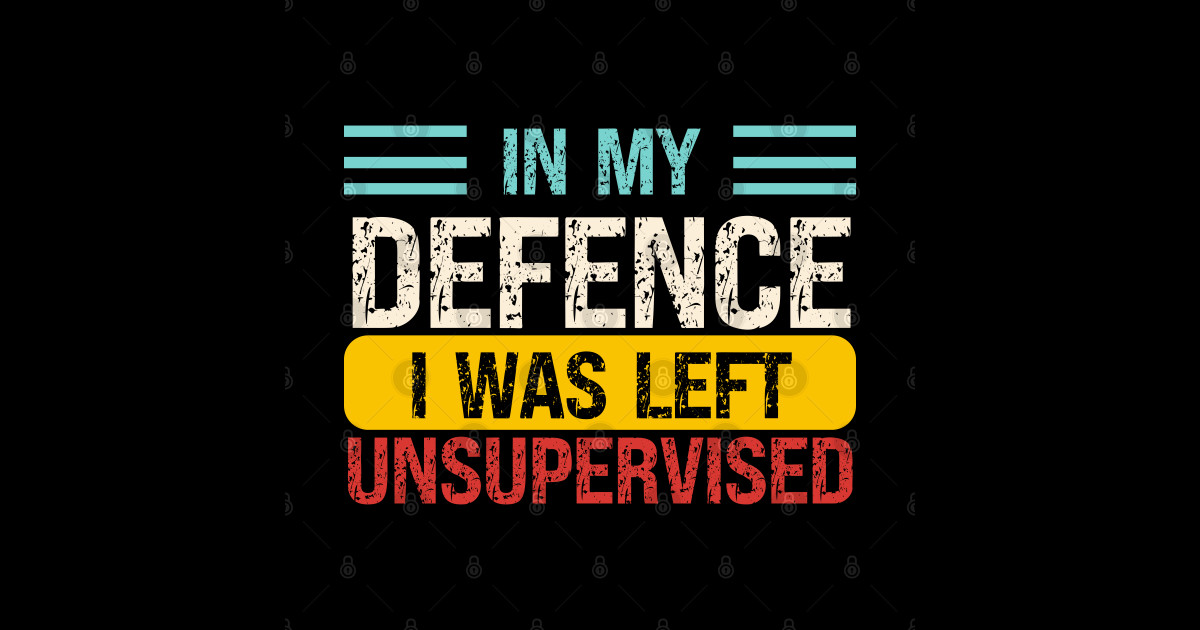 In My Defence I Was Left Unsupervised - In My Defence I Was Left ...