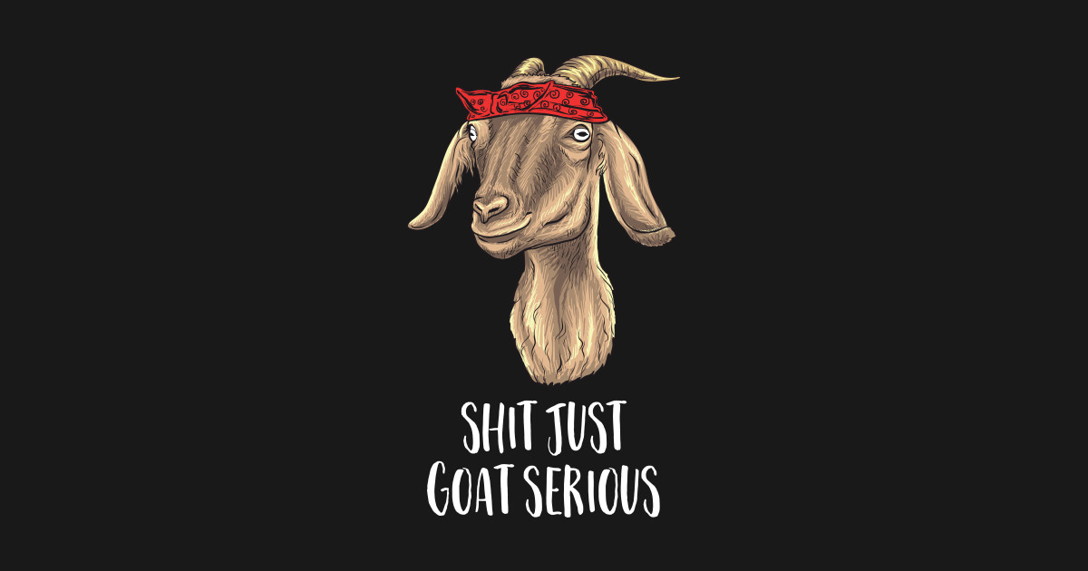 Shit just Goat Serious - Funny Goat - T-Shirt | TeePublic