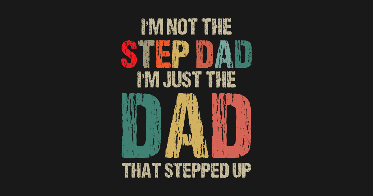 I'm Not The Step Dad I'm The Dad That Stepped Up Gift For Dad On Father ...