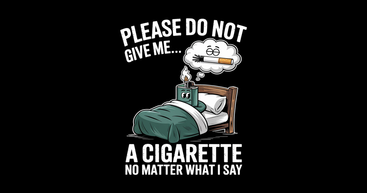 Please Do Not Give Me A Cigarette No Matter What I Say Funny - Please Do Not Give Me A Cigarette ...