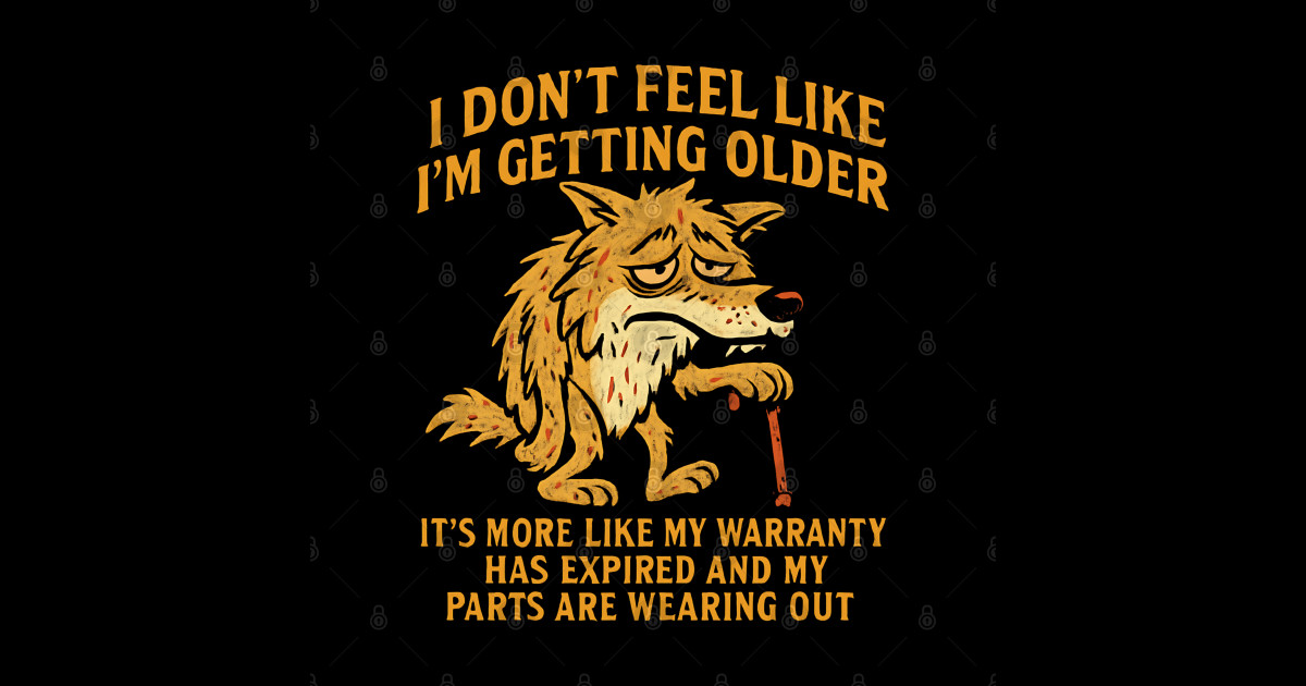 I Don't Feel Like I'm Getting Older It's More Like My Warranty Has ...