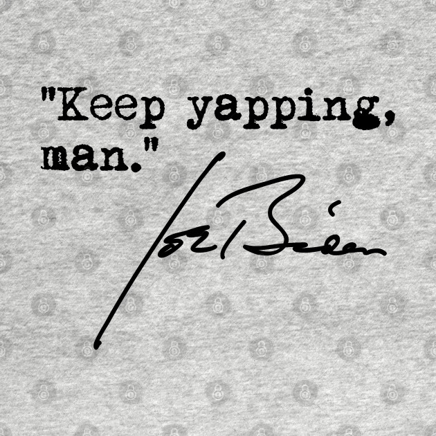 Keep yapping, man - Joe Biden - Keep Yapping Man - T-Shirt | TeePublic