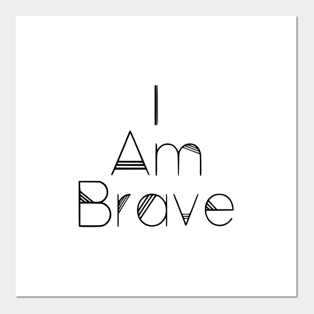 I Am Brave - Inspirational - Posters and Art Prints | TeePublic
