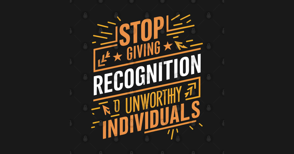 Stop Giving Recognition to Unworthy Individuals - Typographic Art - T ...