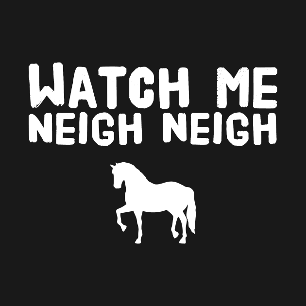 Watch me neigh neigh - Watch Me Neigh Neigh - T-Shirt | TeePublic