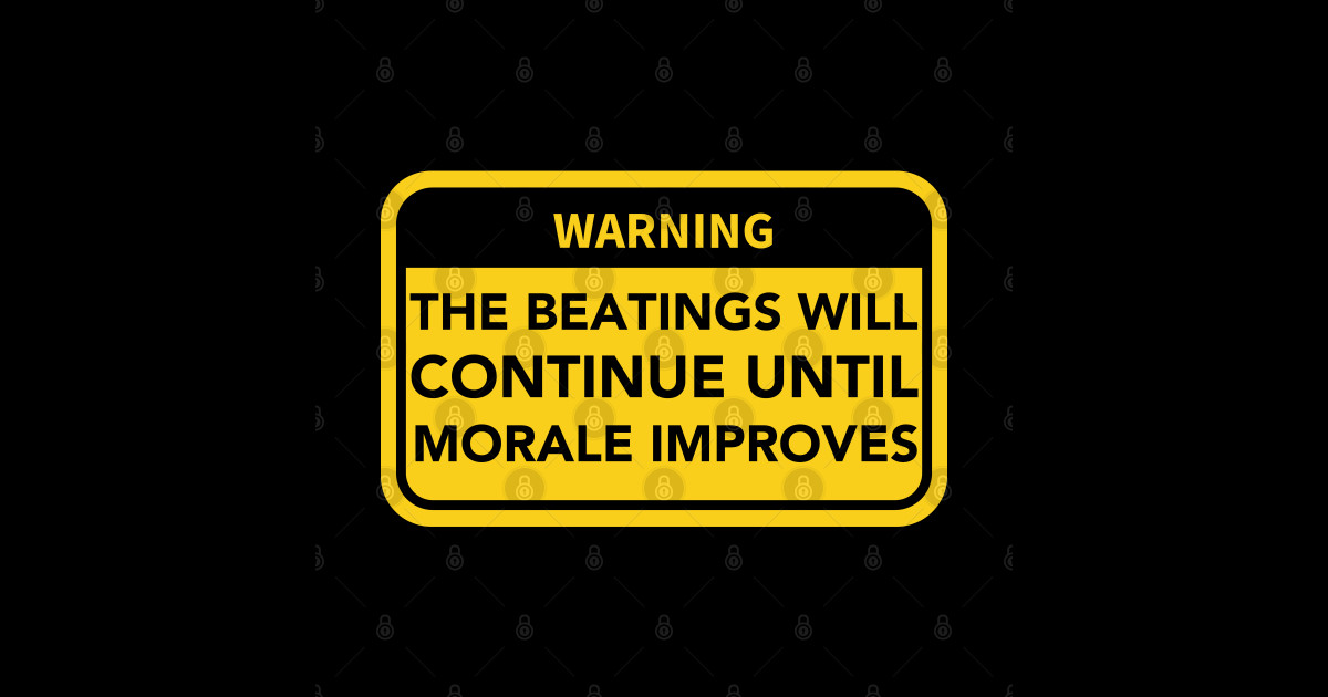 The Beatings will continue until Morale Improves Warning Sign - The ...