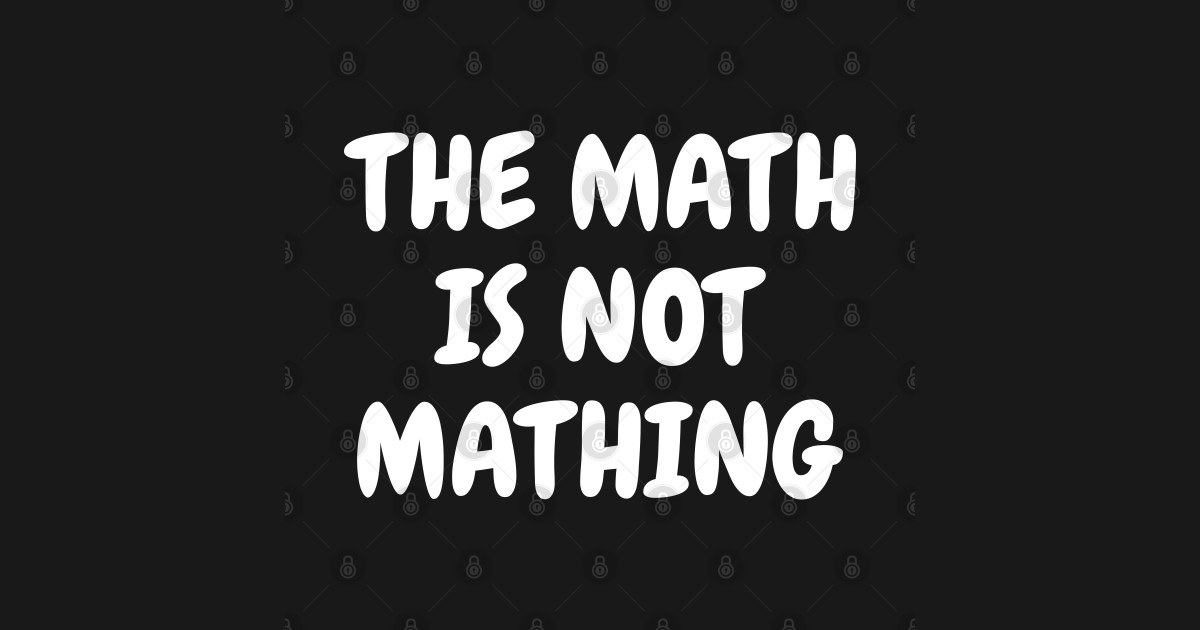 The Math Is Not Mathing (White Text Version) - Math Joke - T-Shirt ...