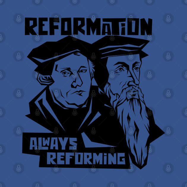Martin Luther and Jean Calvin. Reformation. Always reforming ...