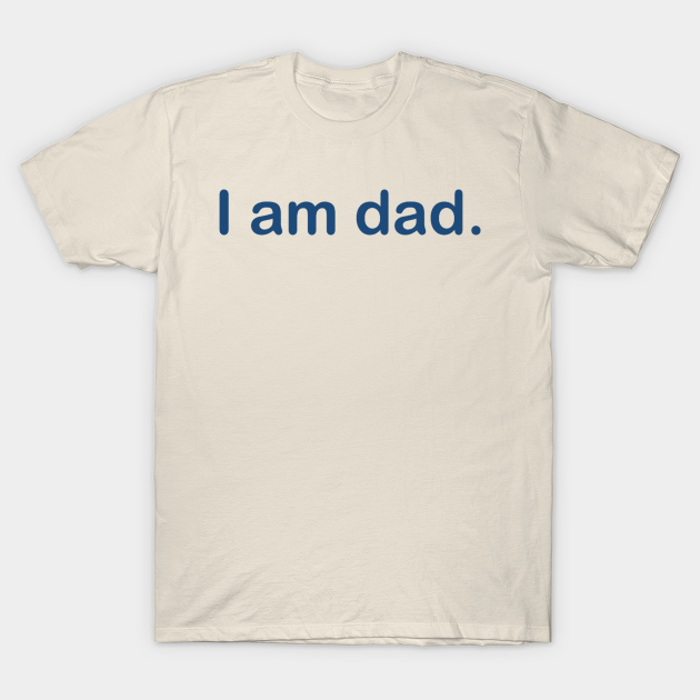 I am dad. - I Am Dad - T-Shirt | TeePublic