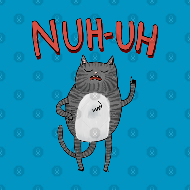 Nuh-uh cat - Nuh Uh - T-Shirt | TeePublic