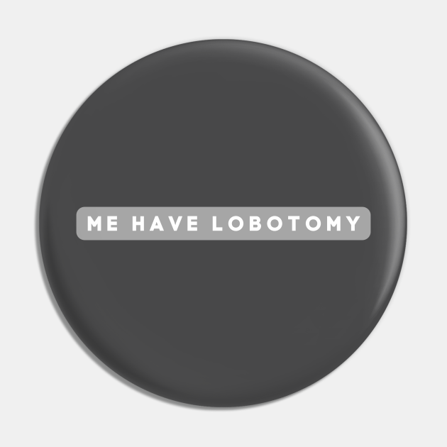 Me have lobotomy brain surgery frontal lobe funny - Funny Gift - Pin ...