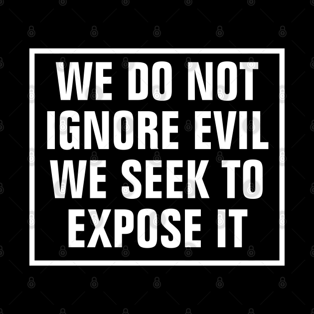 We Do Not Ignore Evil We Seek To Expose It Christian Expose Evil