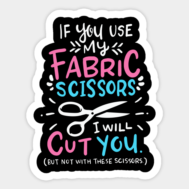 If You Use My Fabric Scissors I Will Cut You - Sewing - Sticker | TeePublic