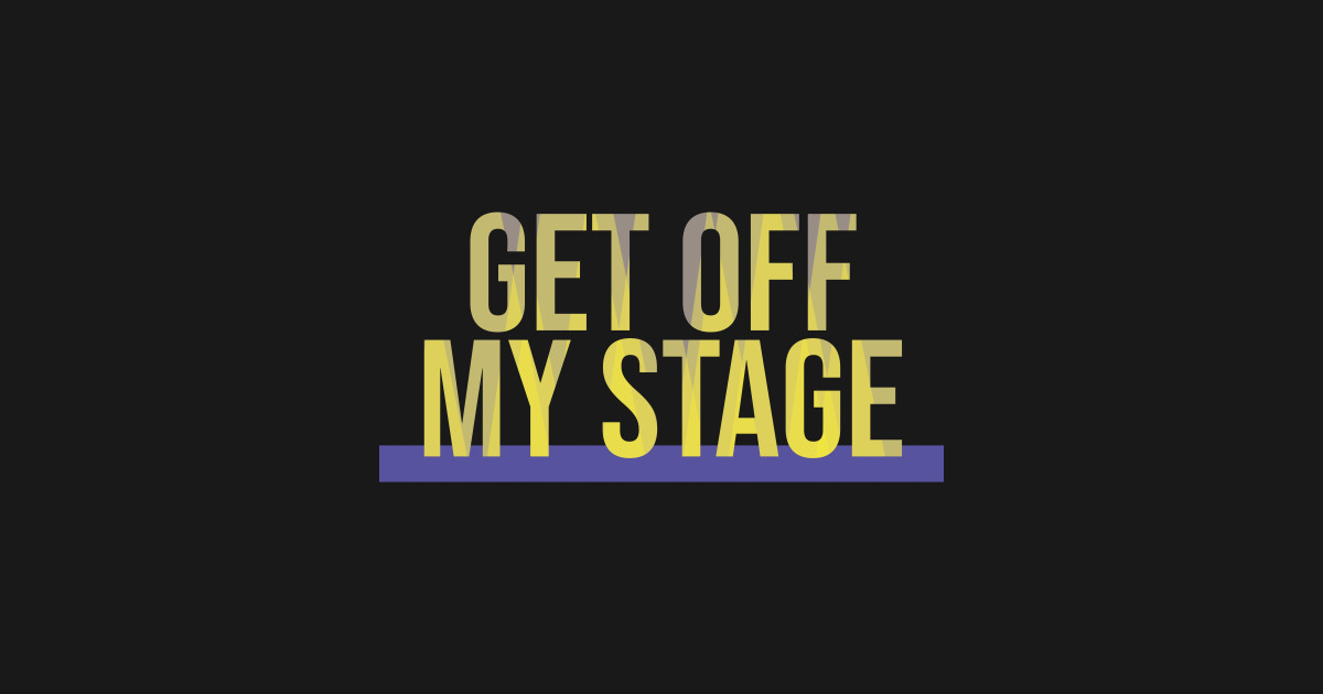 Get Off My Stage - Theatre - T-Shirt | TeePublic