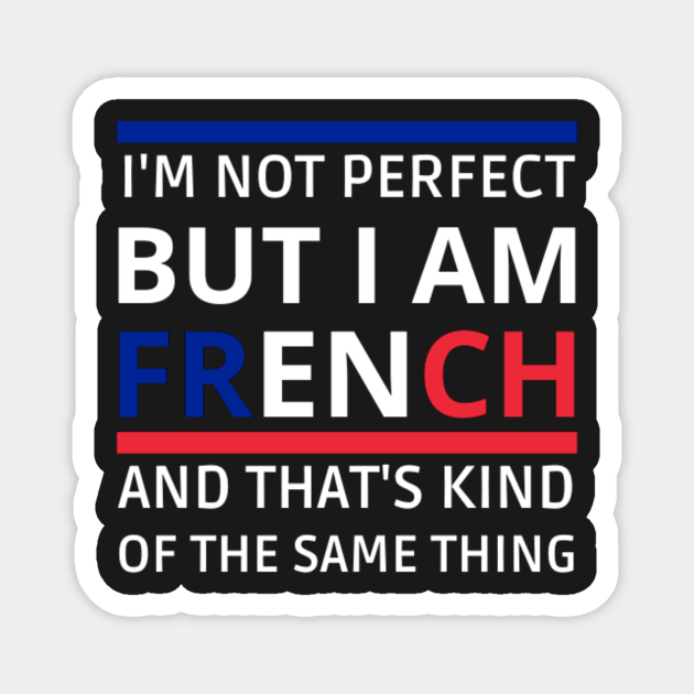 I'm Not Perfect But I'm FRENCH, and that's kind of the same thing ...
