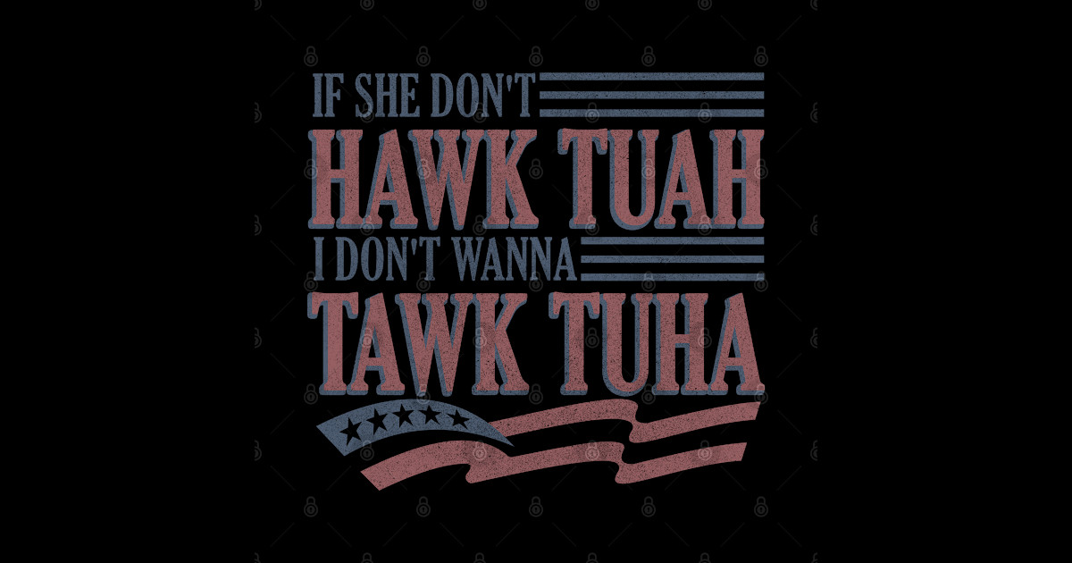 If She Don't Hawk Tuah I Don't Wanna Tawk Tuha - If She Dont Hawk Tuah ...