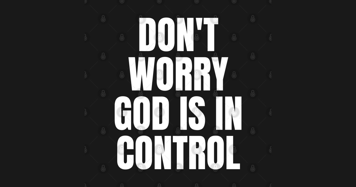 Dont Worry God Is In Control Christian Quotes God Is In Control