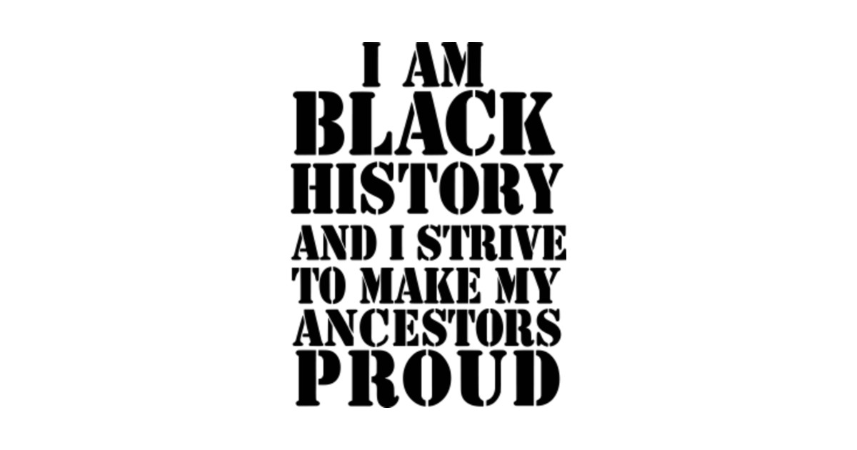 Black History Month And I Strive To Make My Ancestors Proud - Black ...