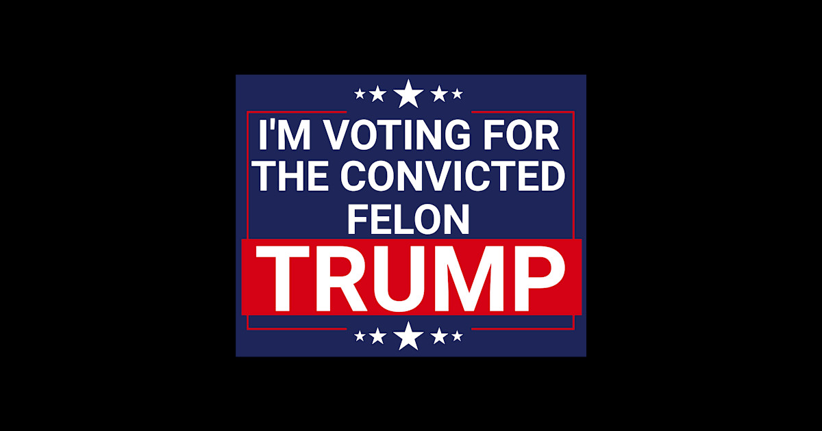 I-M-Voting-For-The-Convicted-Felon - I M Voting For The Convicted Felon ...