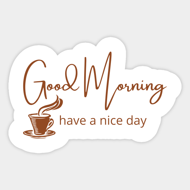 Good Morning, have a nice day. - Good Morning - Sticker | TeePublic