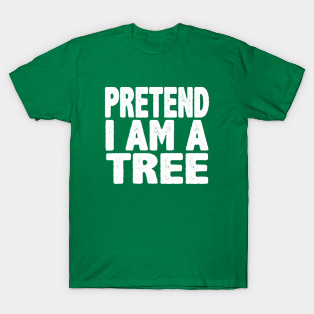 Pretend im a tree - Pretend Im - T-Shirt | TeePublic