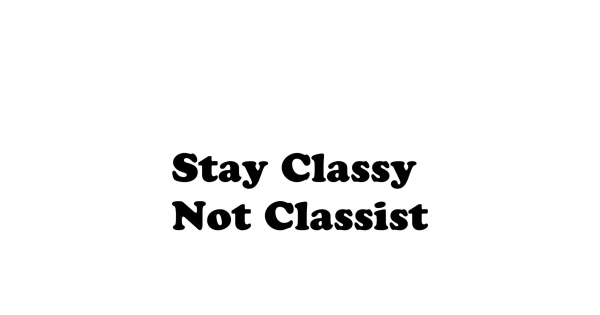 Stay Classy Not Classist - Classy - T-Shirt | TeePublic