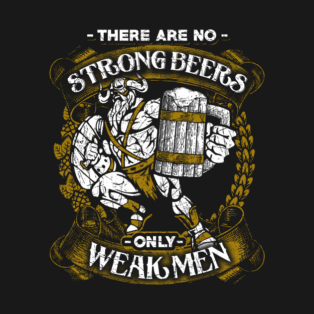 There Are No Strong Beers Only Weak Men - Beer - T-Shirt | TeePublic