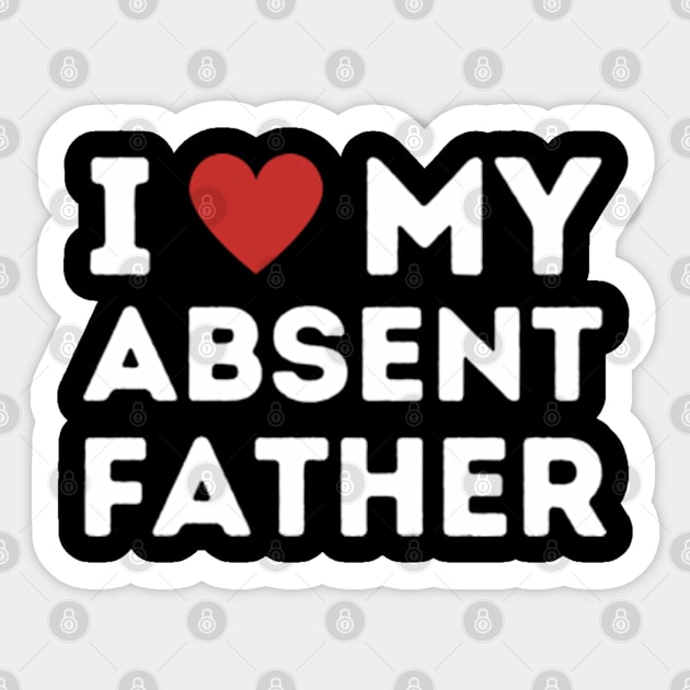 I Love My Absent Father - I Love My Absent Father - Sticker | TeePublic