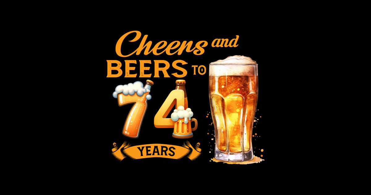 Cheers And Beers To 74 Years 74th Funny Birthday Party Gifts - Cheers ...