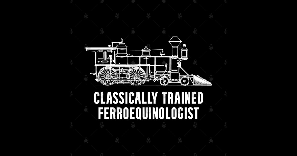 Classically Trained Ferroequinologist Railfan - Steam Locomotive ...