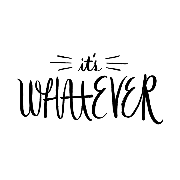 It's Whatever. - Whatever - T-Shirt | TeePublic