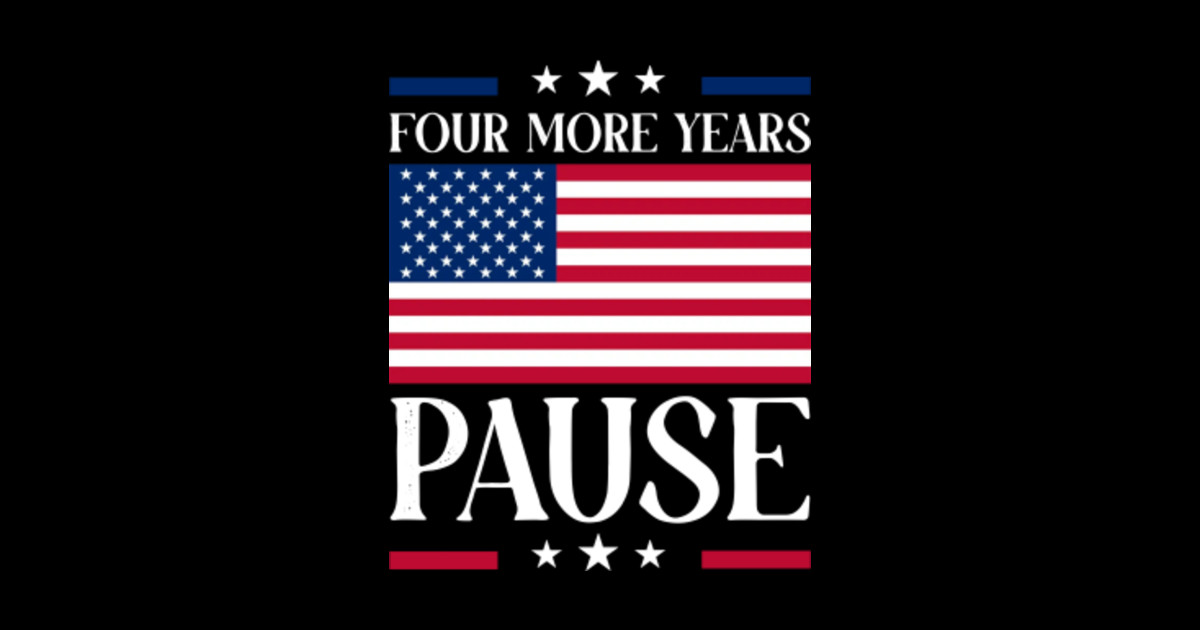 Four More Years Pause Election 2024 Political Humor - 4th Of July ...