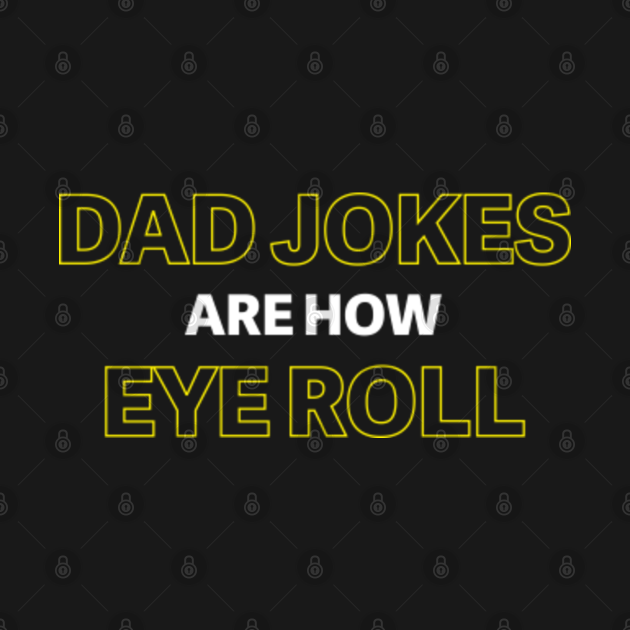 Dad Jokes Are How Eye Roll Dad Jokes T Shirt Teepublic