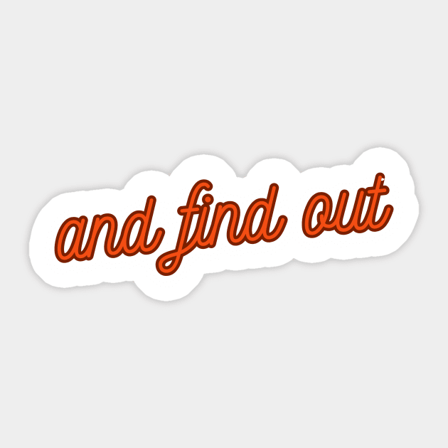 and find out - Find Out - Sticker | TeePublic