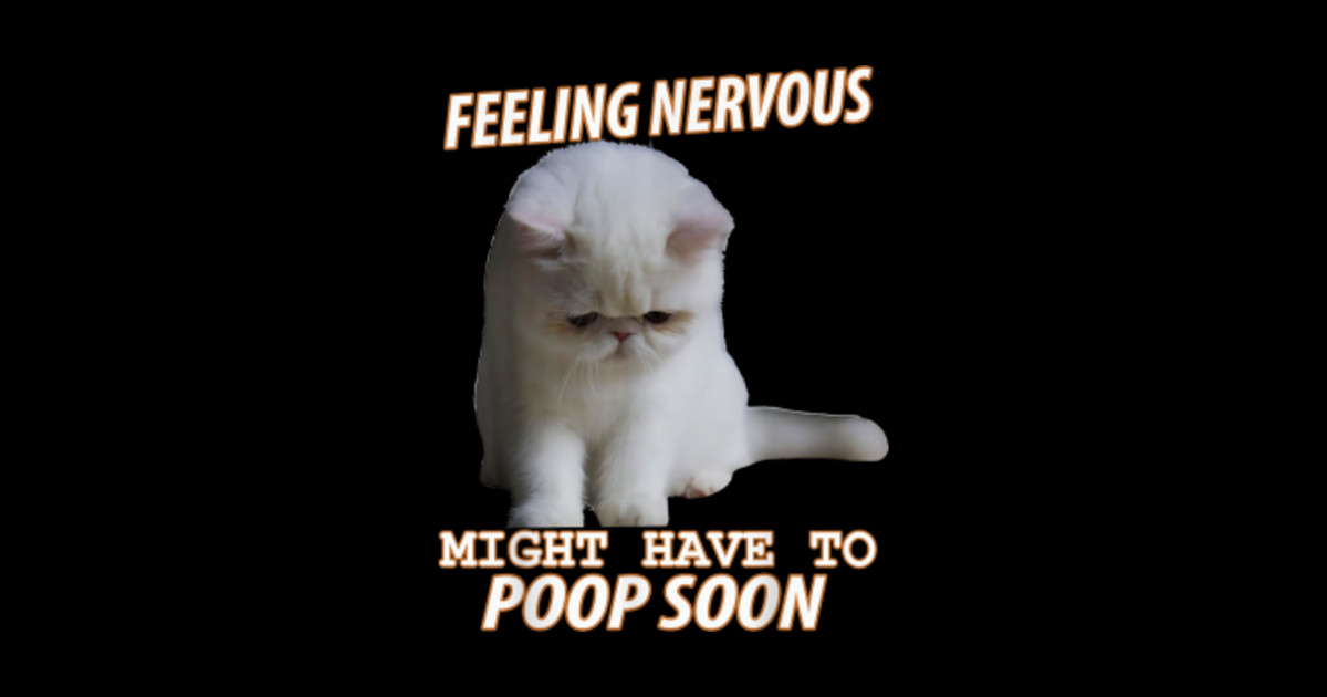 Feeling Nervous Might Have To Poop Soon Cat & Cute - Feeling Nervous ...