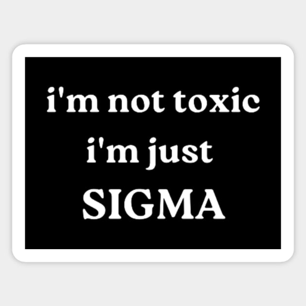i'm not toxic, i'm just SIGMA - Sigma Men - Sticker | TeePublic