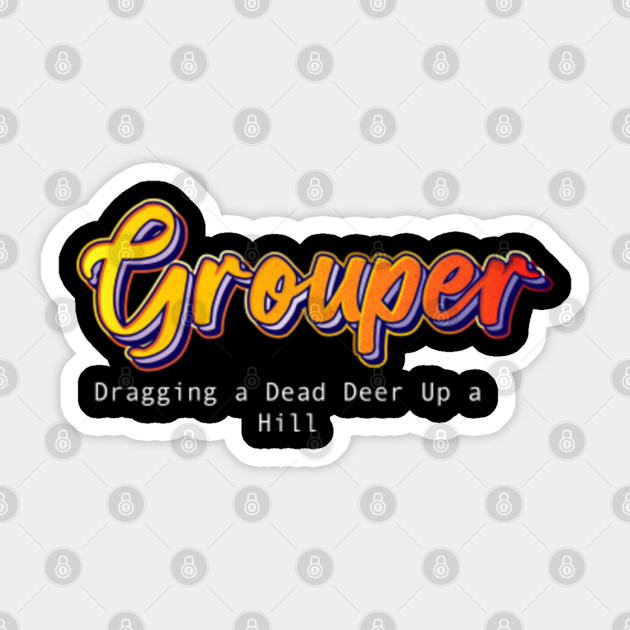 Dragging a Dead Deer Up a Hill - Grouper - Sticker | TeePublic