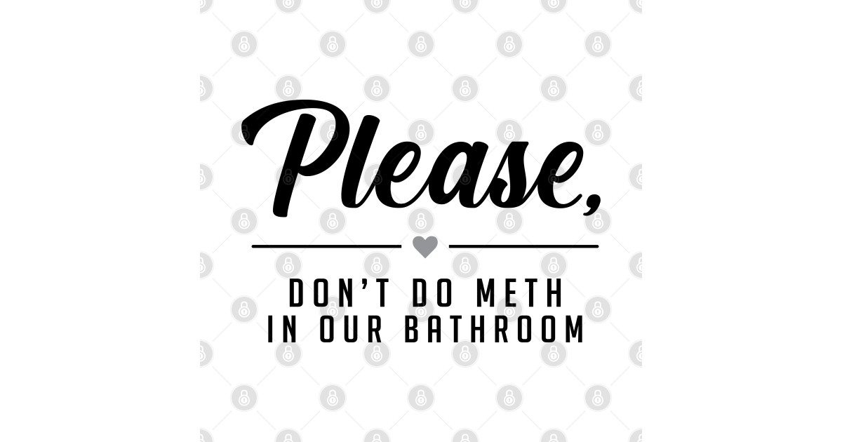 Please Don't Do Meth In Our Bathroom - Meth - T-Shirt | TeePublic