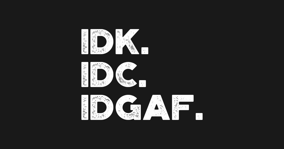 Funny Offensive IDK IDC IDGAF (White) - Funny - T-Shirt | TeePublic